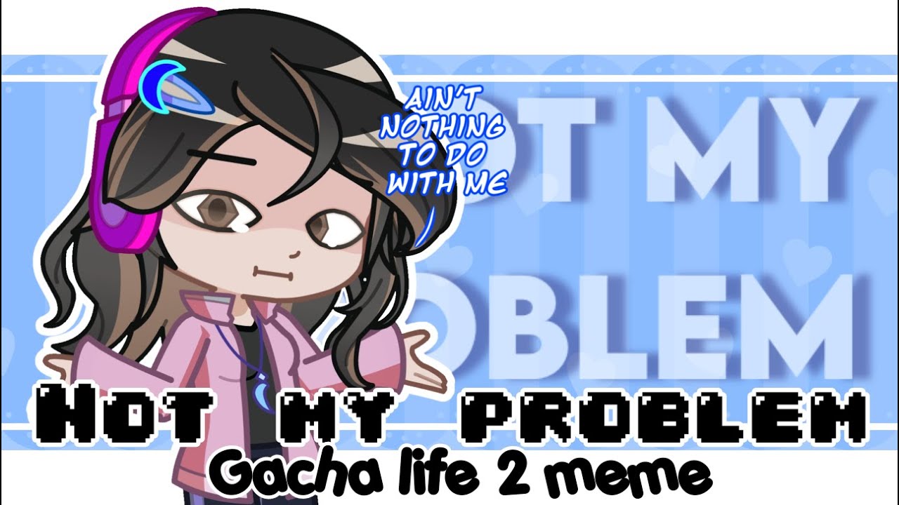 That Just Not My Problem 😐🤷🏻 【GL2 MEME】| Off1x1al Meria - YouTube