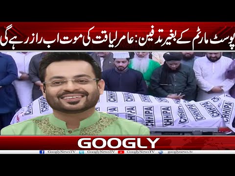 Post Mortem Kai Baghair Tadfeen, Dr. Amir Liaquat Kei Maut Abb Raaz Hei Rahay Gei | Googly News TV