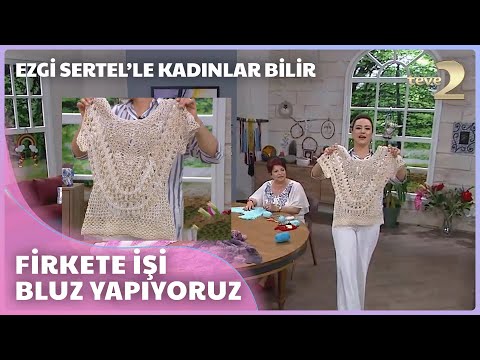 Ezgi Sertel'le Kadınlar Bilir: Firkete İşi Bluz Yapımı