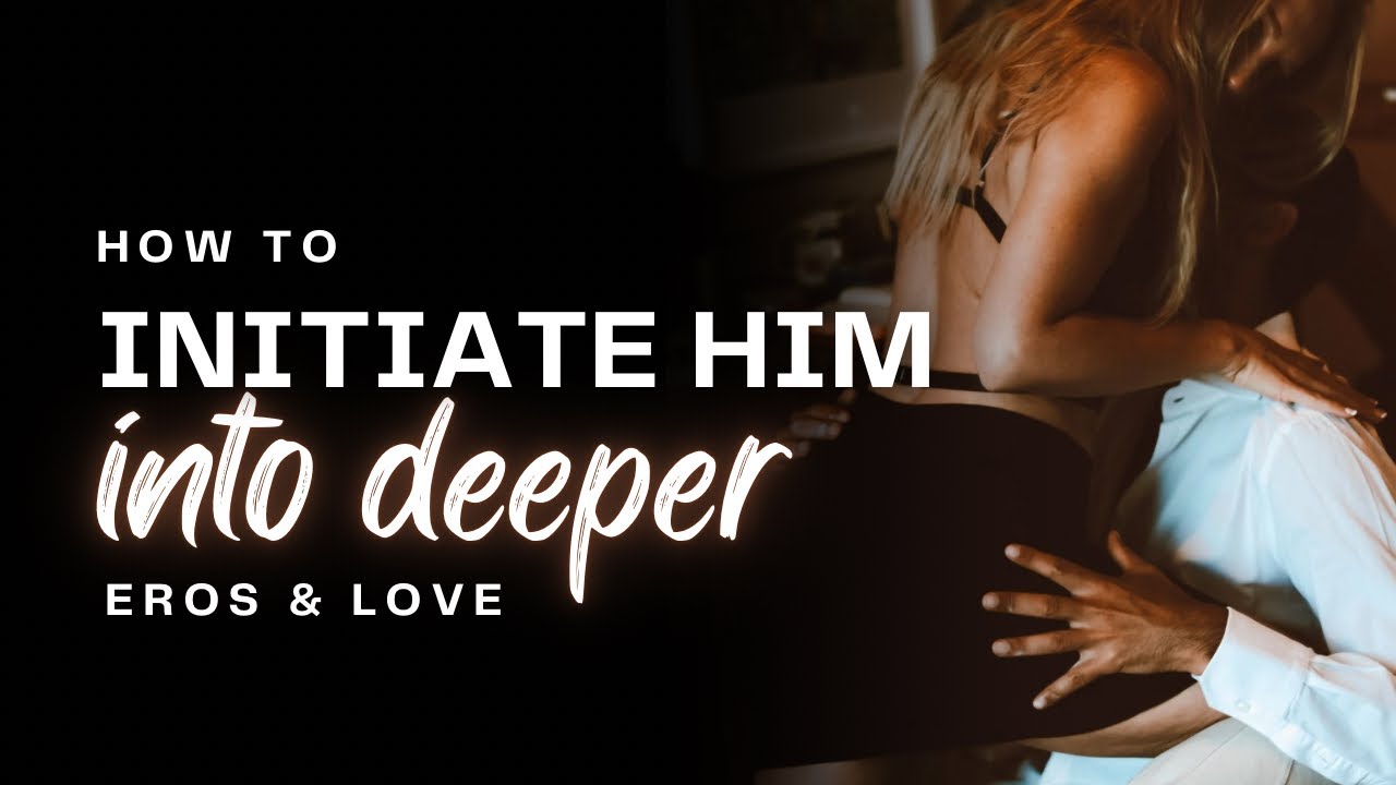 INITIATING HIM (into deeper intimacy, eros & love) - YouTube