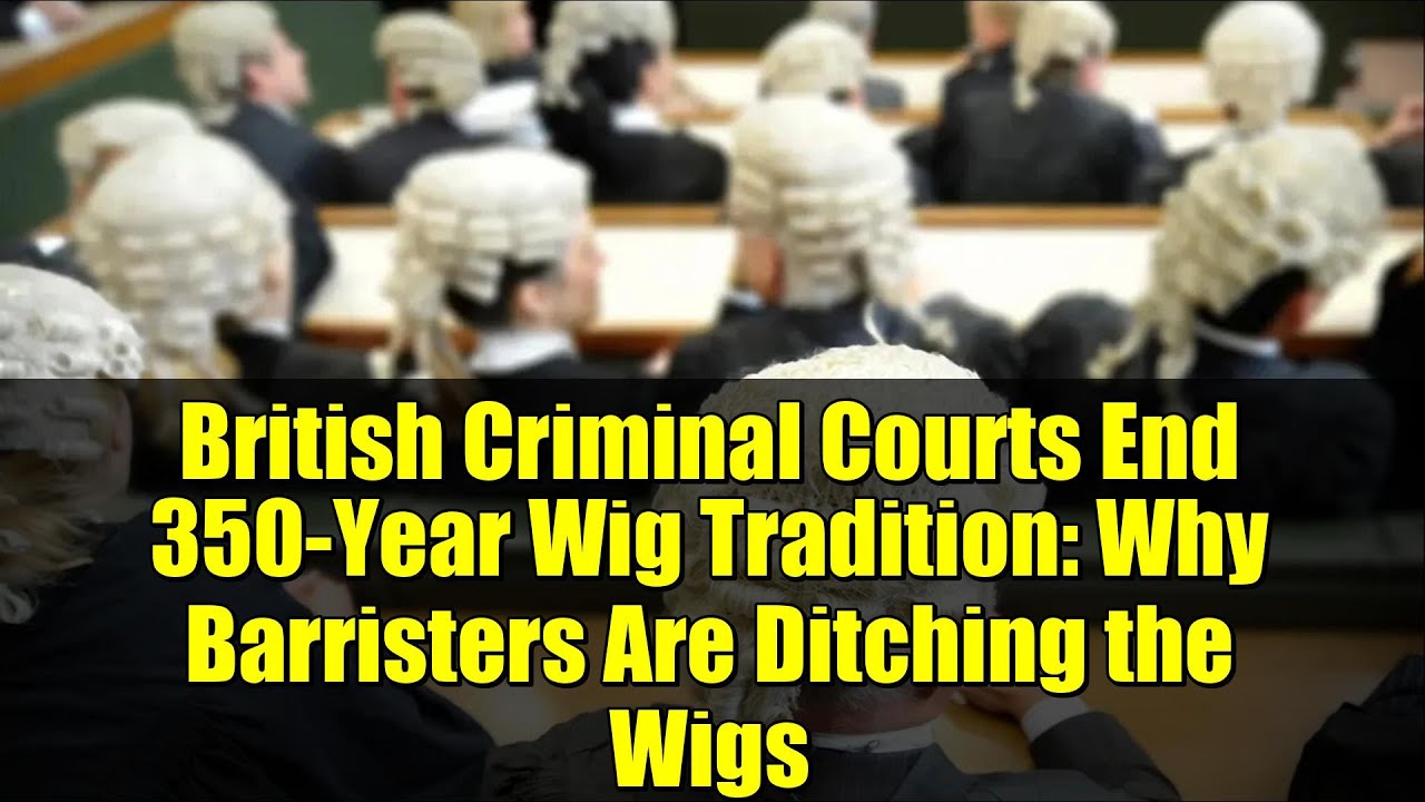 British Criminal Courts End 350-Year Wig Tradition: Why Barristers Are ...