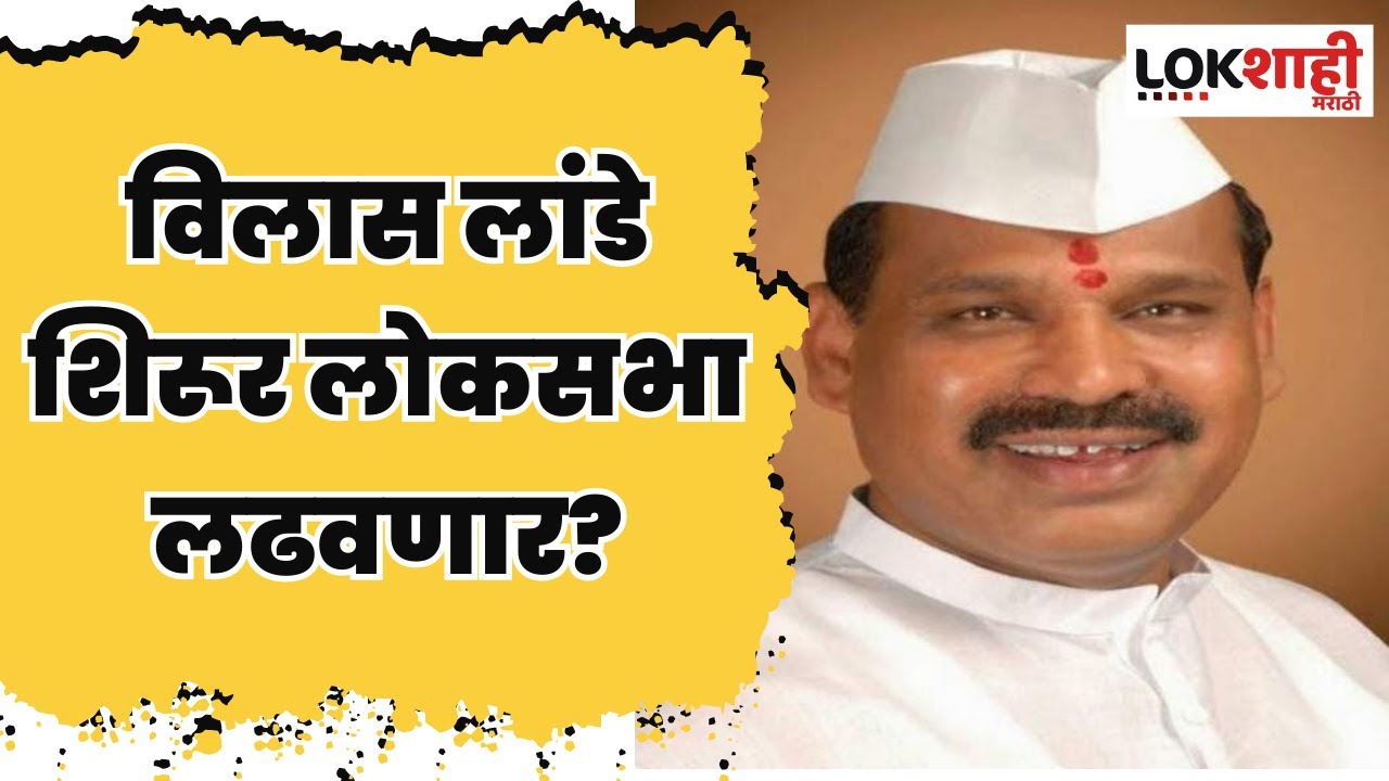 Shirur Lok Sabha constituency : Vilas Lande हे शिरूर लोकसभेसाठी इच्छुक ...