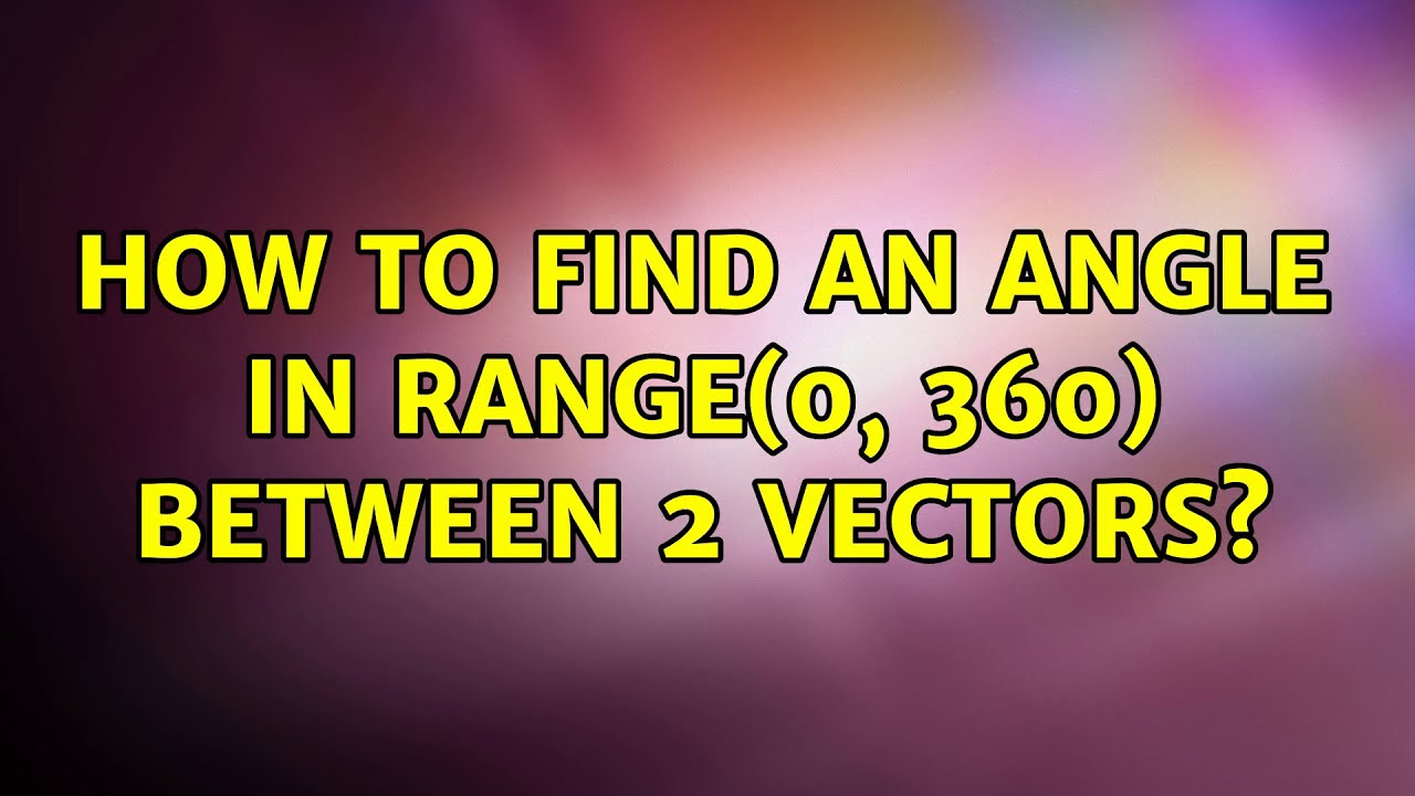 How to find an angle in range(0, 360) between 2 vectors? (2 Solutions ...