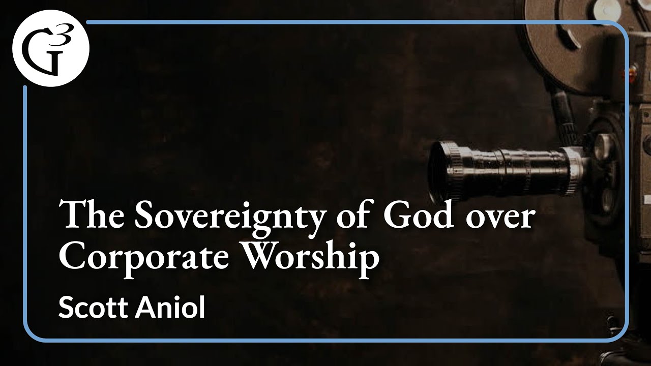 The Sovereignty of God over Corporate Worship | Scott Aniol - YouTube
