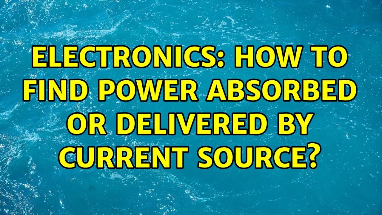 Electronics: How to find power absorbed or delivered by current source ...