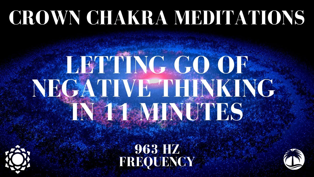 963 Hz Crown Chakra Meditation: Letting Go of Negative Thinking in 11 ...