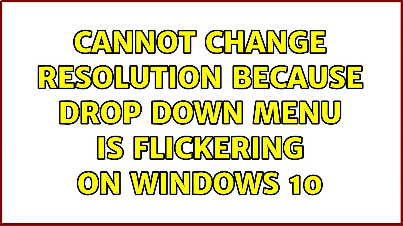 Cannot Change Resolution Because Drop Down Menu Is Flickering On Windows 10 2 Solutions Cannot Change Resolution Because Drop Down Menu Is Flickering On Windows 10 2 Solutions