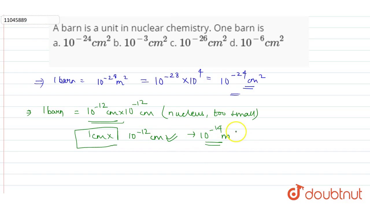 A barn is a unit in nuclear chemistry. One barn is a. `10^(-24) cm^(2 ...