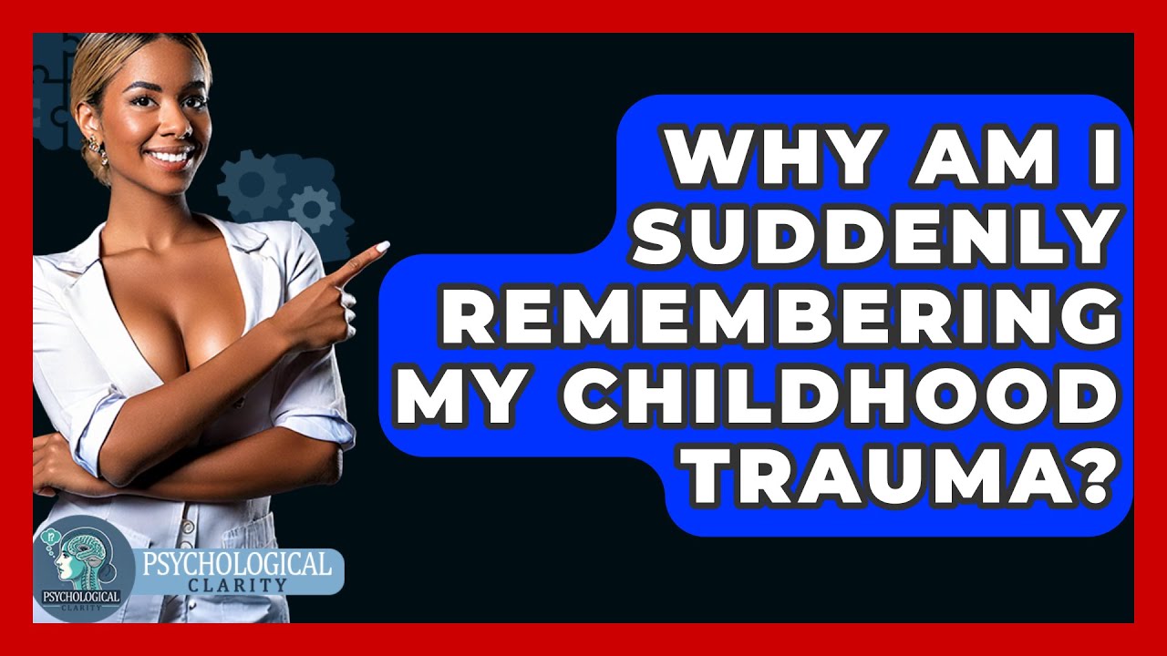 Why Am I Suddenly Remembering My Childhood Trauma? - Psychological Clarity - YouTube