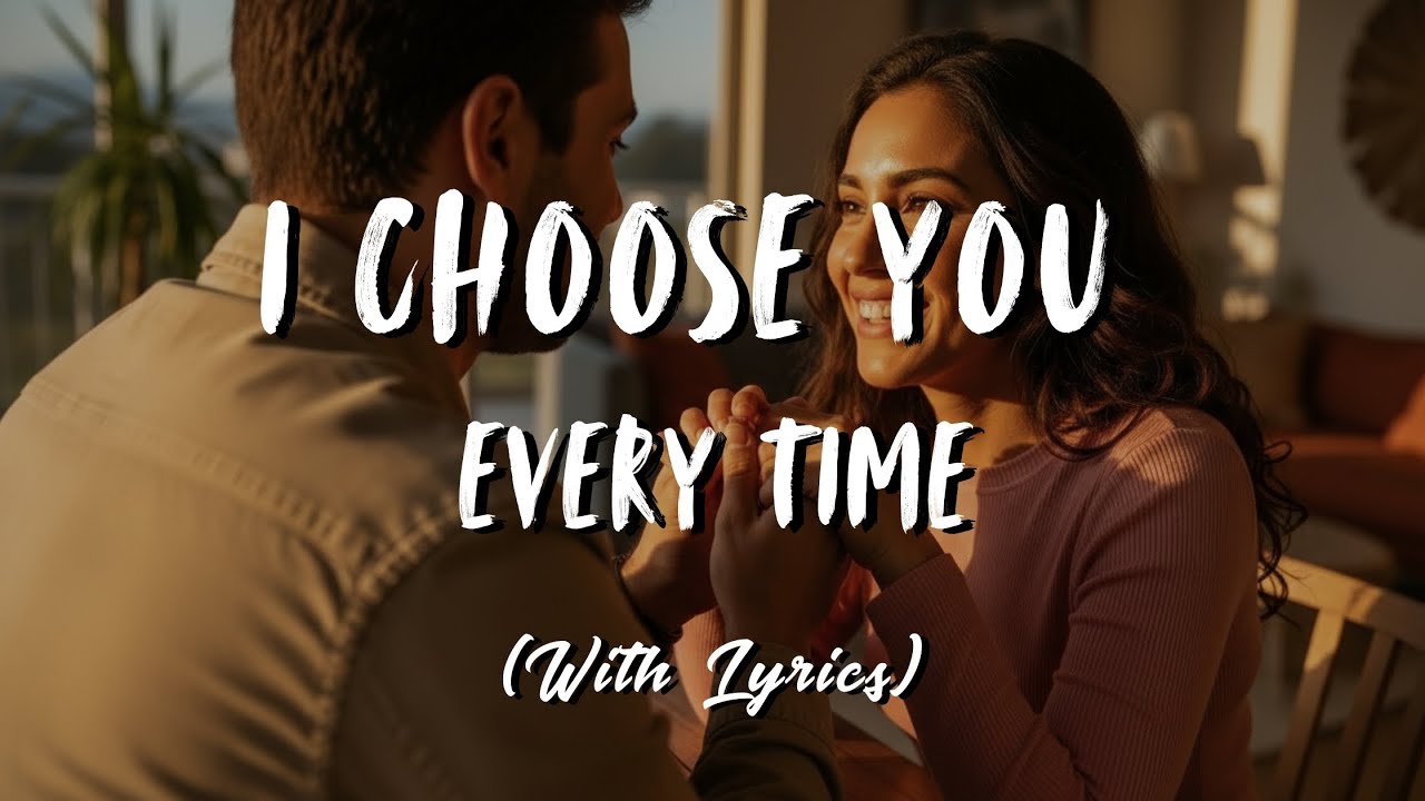 I Choose You Every Time - Powerful Love Song, Songs About Choosing Love ...