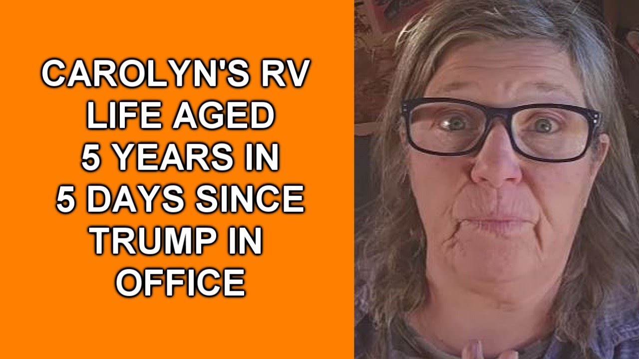 Carolyn's RV Life AGED 5 Years in 5 Days Since Trump in Office - YouTube