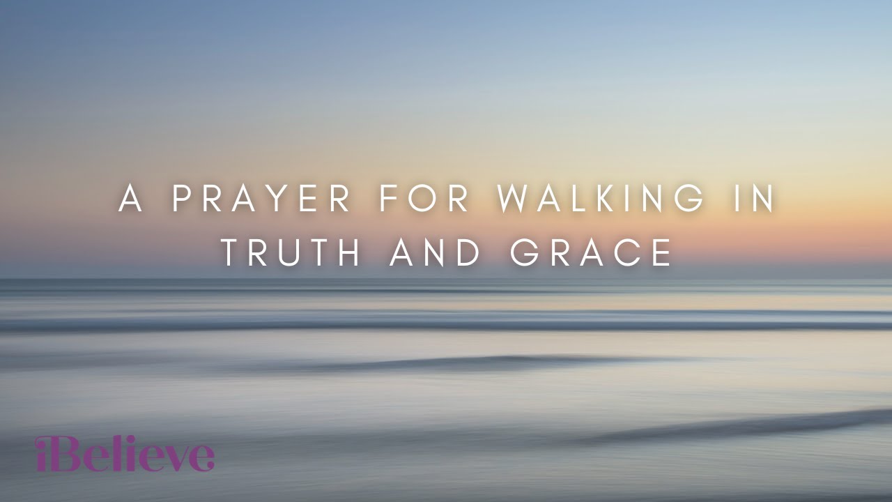 A Prayer for Walking in Grace and Truth - YouTube