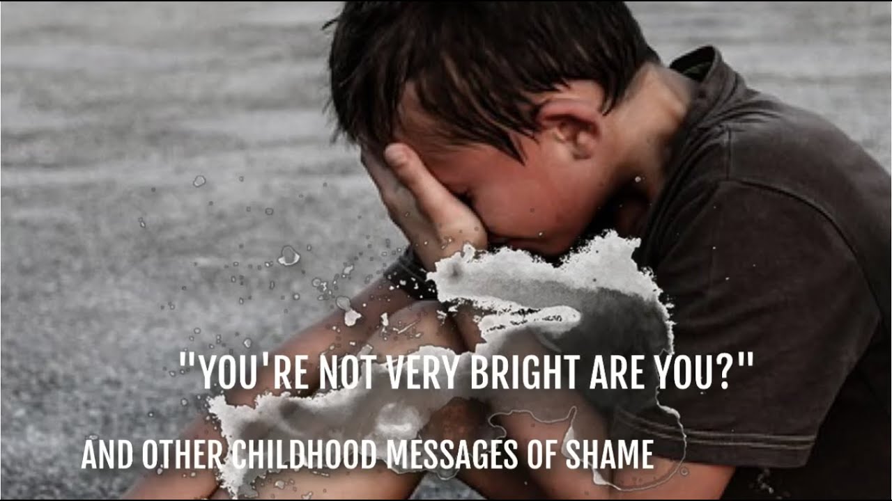 “You’re not very bright are you?” and other childhood messages of shame ...