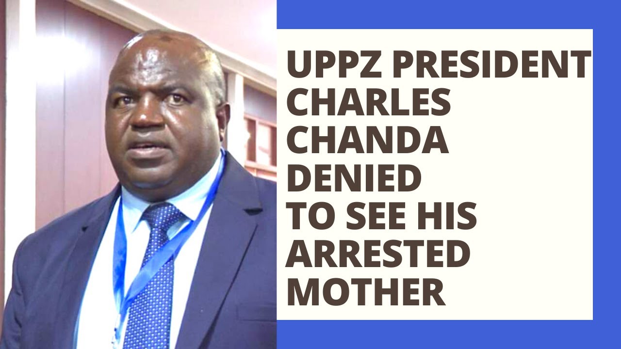 ZAMBIA'S UPPZ PRESIDENT CHARLES CHANDA DENIED TO SEE HIS MOTHER ...
