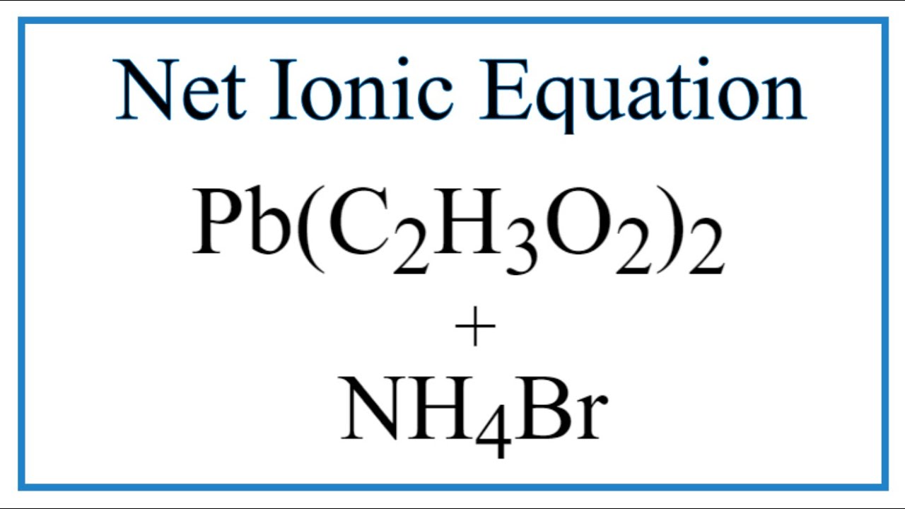 How to Write the Net Ionic Equation for Pb(C2H3O2)2 + NH4Br - YouTube