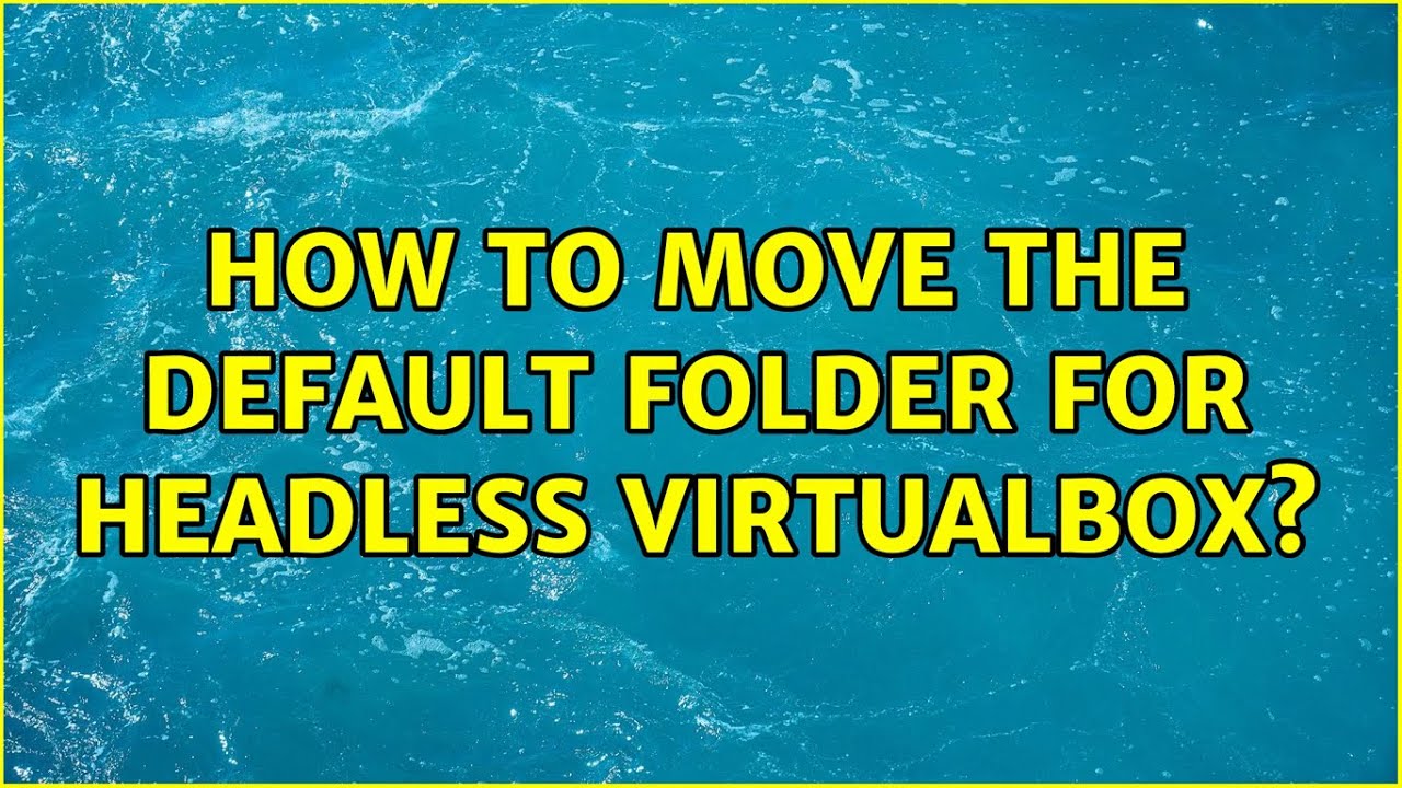 How to move the default folder for headless virtualbox? (2 Solutions ...