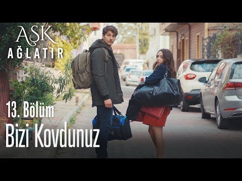 Bizi kovdunuz - Aşk Ağlatır 13. Bölüm