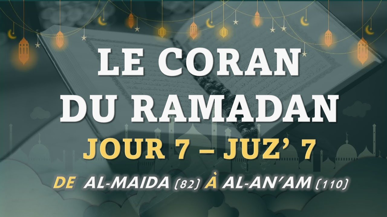 LE CORAN DU RAMADAN - JOUR 7 – JUZ’ 7 DE AL-MAIDA (82) À AL-AN’AM (110 ...