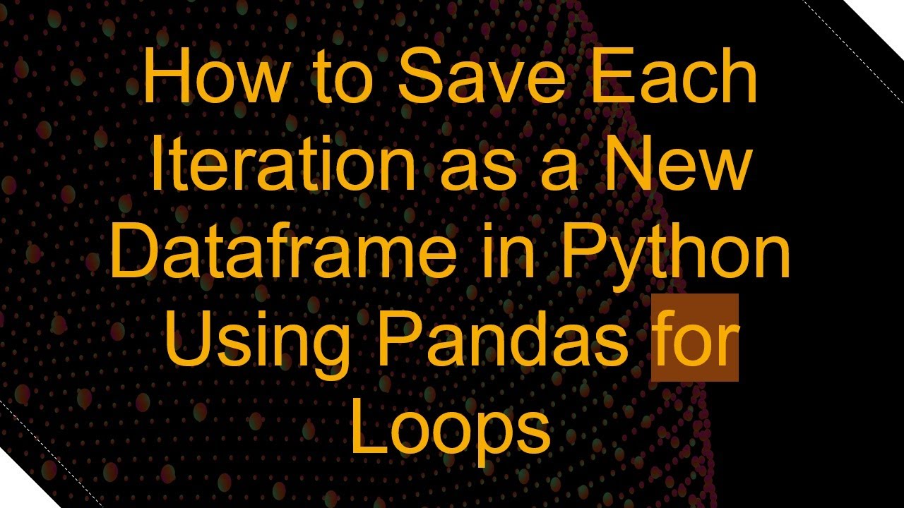 How To Save Each Iteration As A New Dataframe In Python Using Pandas For Loops Youtube