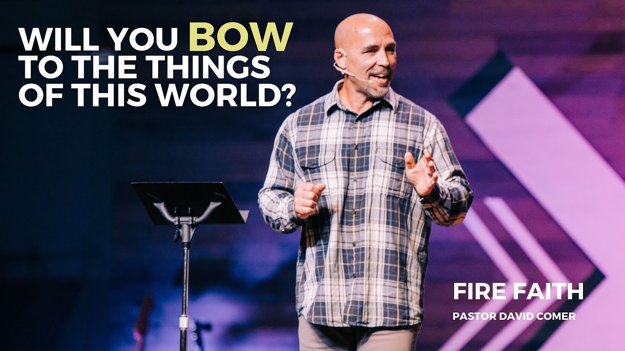 FIRE FAITH | WILL YOU BOW TO THE THINGS OF THIS WORLD? | David Comer ...
