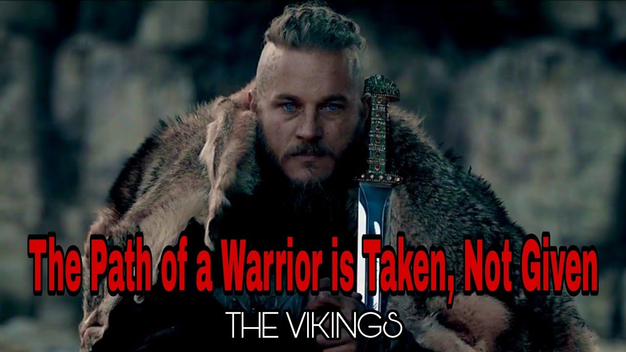 "The Path of a Warrior is Taken, Not Given" - Ragnar lothbrok ...
