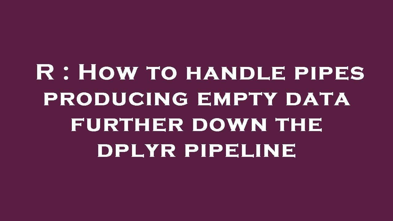 R How To Handle Pipes Producing Empty Data Further Down The Dplyr r-how-to-handle-pipes-producing-empty-data-further-down-the-dplyr