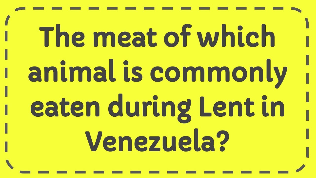 The meat of which animal is commonly eaten during Lent in Venezuela ...