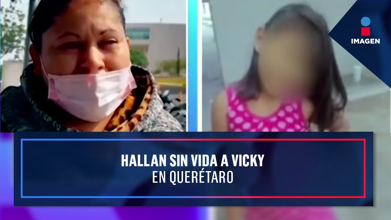 Hallan sin vida a Vicky en Querétaro; tenía seis años | Noticias con ...