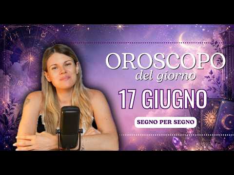 Oroscopo del giorno: 17 giugno 2026