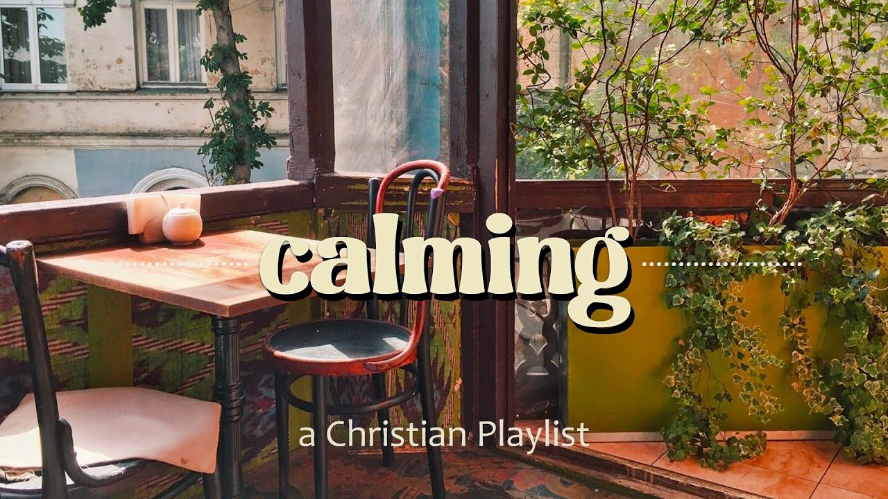Calming Christian Playlist ~ chill, relax, stress and anxiety relief ...