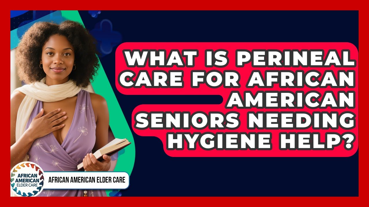 What Is Perineal Care For African American Seniors Needing Hygiene Help ...