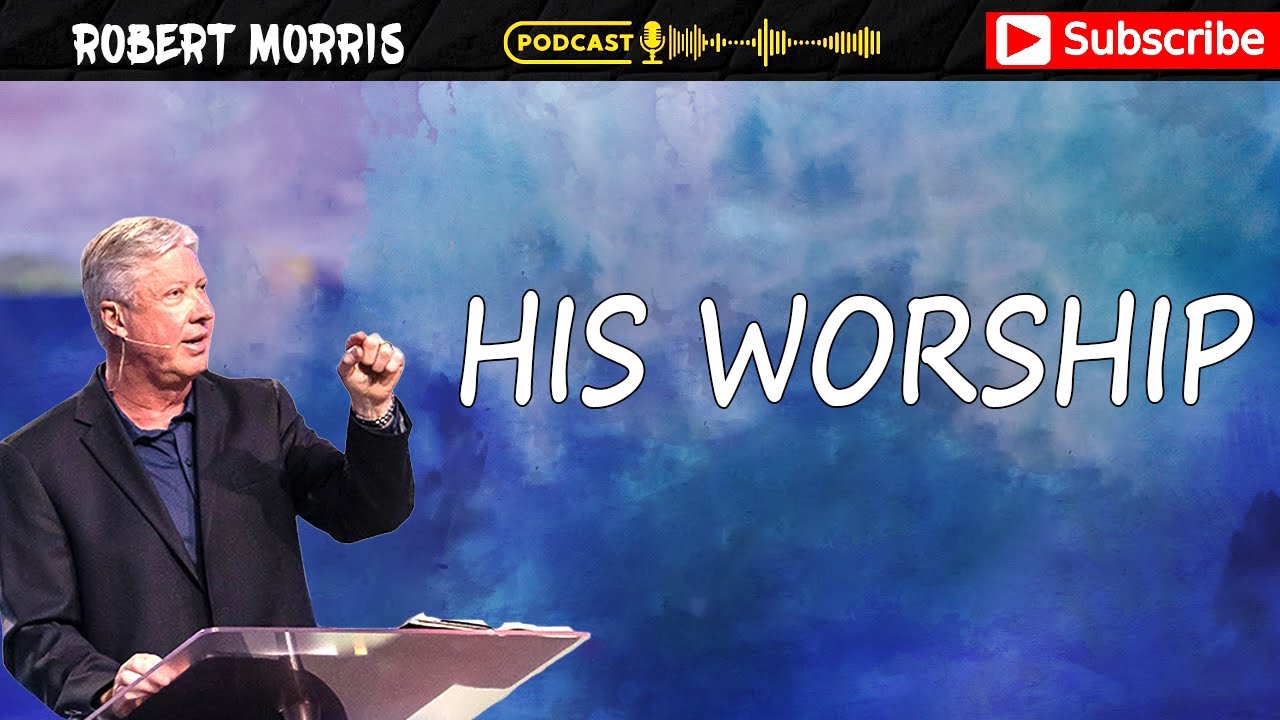 His Worship Pastor Robert Morris Sermon - YouTube