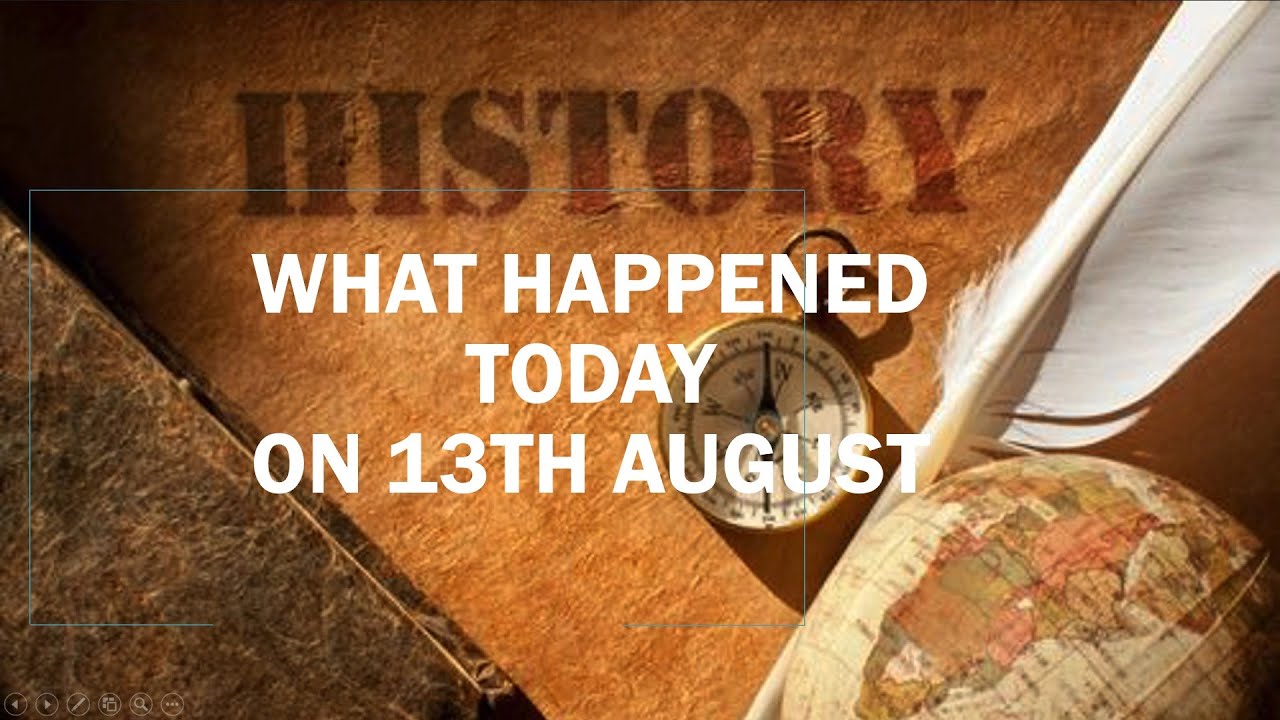 13TH AUGUST- WHAT HAPPENED TODAY IN HISTORY - YouTube