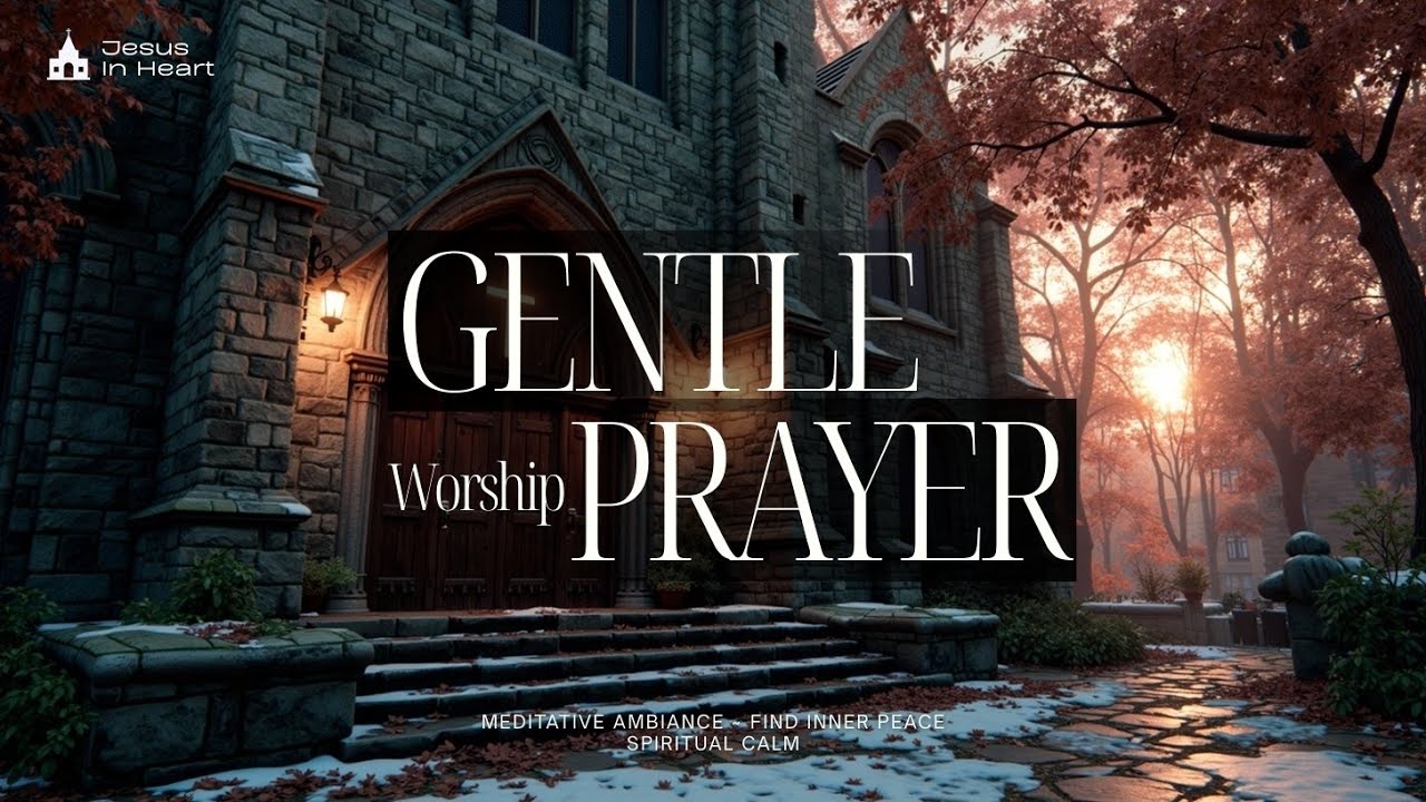 Gentle Worship Prayer ~ Meditative Ambiance ~ Find Inner Peace ...