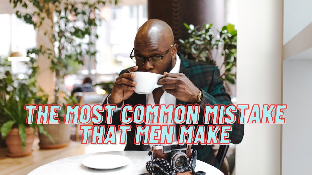 The most common mistake men make| Dating and Relationships| Life Coach ...