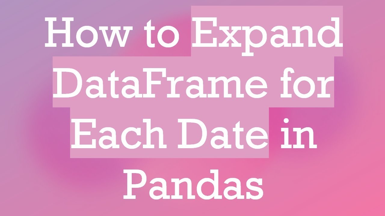 How To Expand Dataframe For Each Date In Pandas Youtube