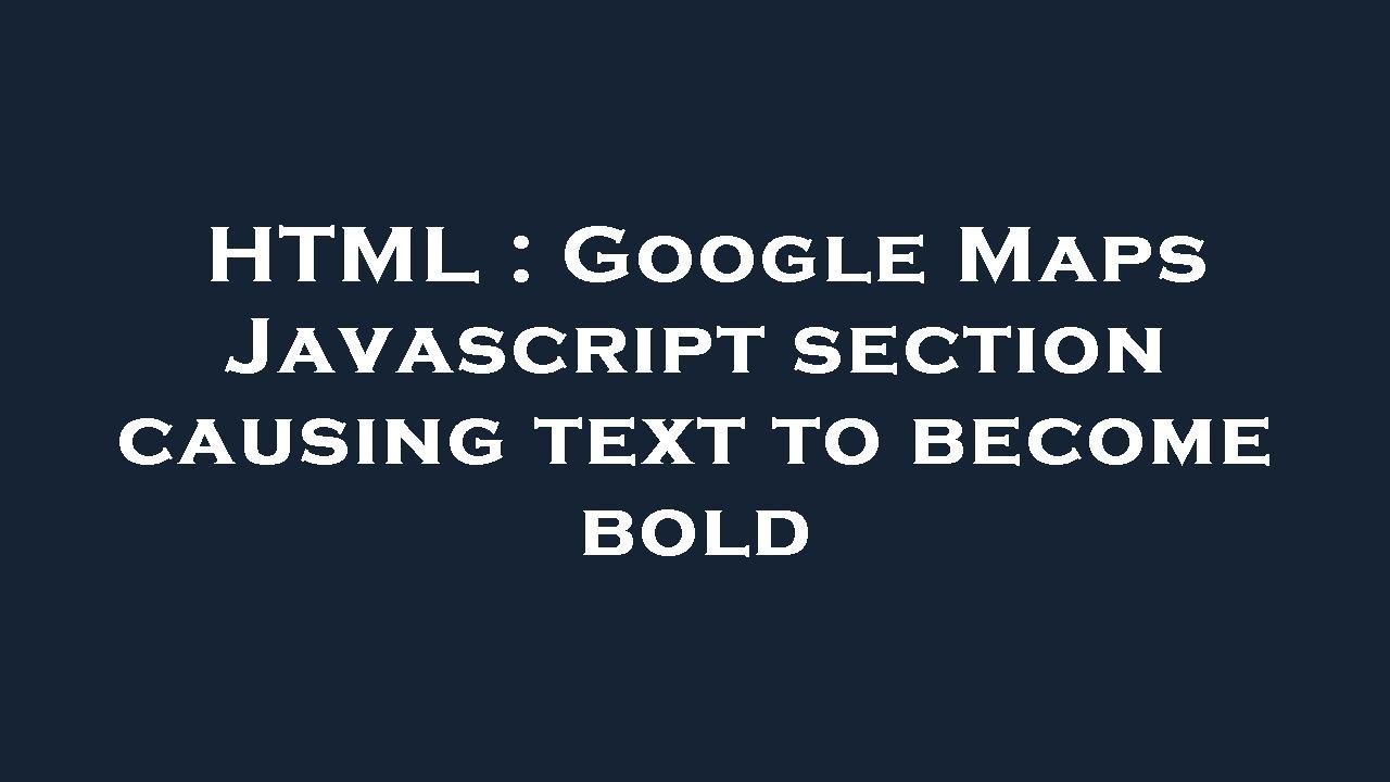 HTML Google Maps Javascript Section Causing Text To Become Bold YouTube HTML Google Maps Javascript Section Causing Text To Become Bold YouTube
