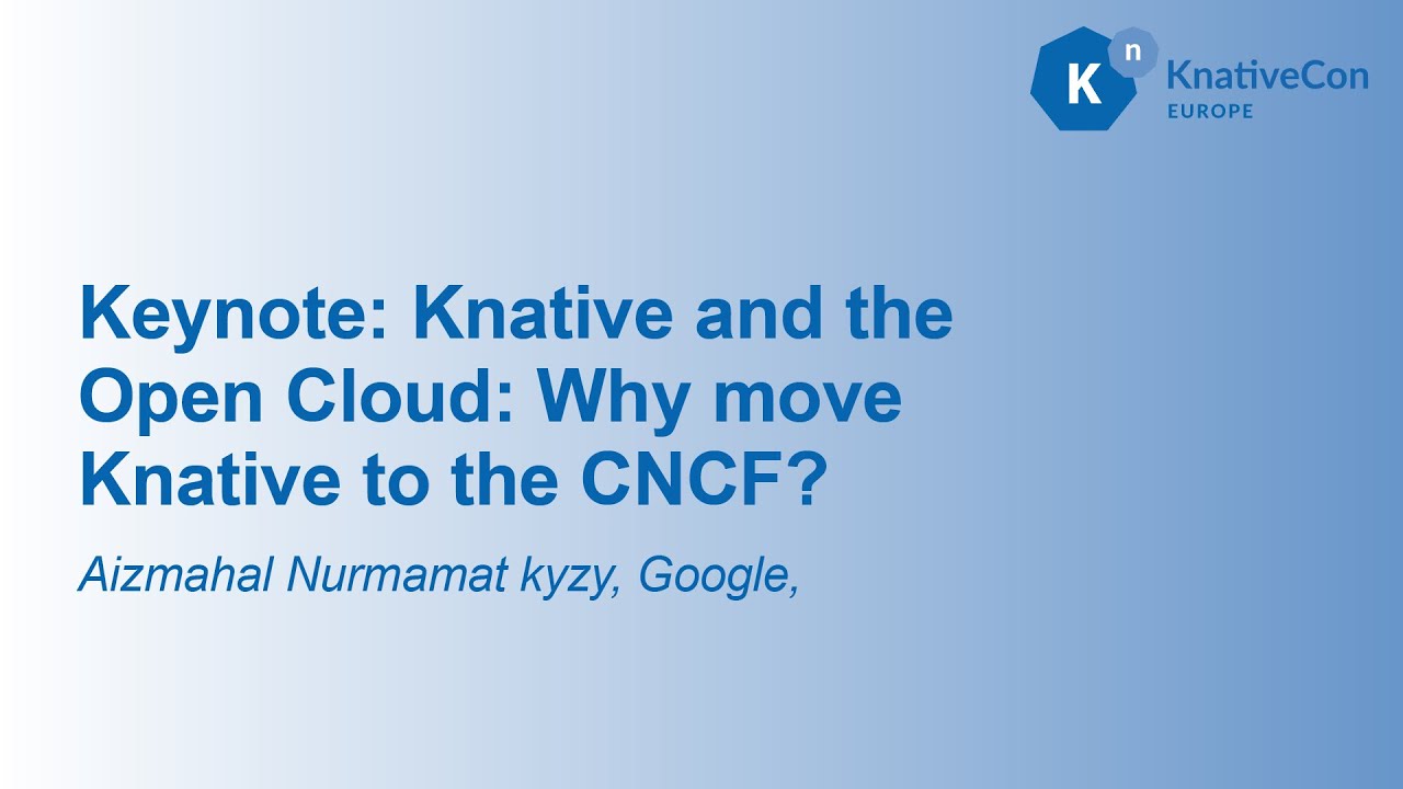 Keynote: Knative and the Open Cloud: Why move Knative to the CNCF?- Aizmahal Nurmamat kyzy ...