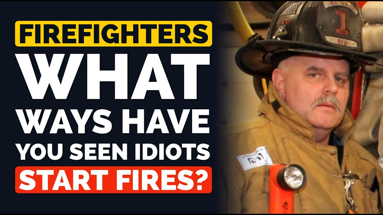 Firefighters, What Ways Have You Seen Idiots Literally Make Their Lives ...