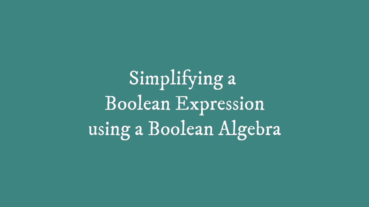 Simplifying Boolean Expression Using Boolean Algebra Youtube