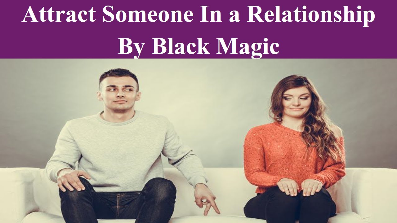 How to Attract Someone In a Relationship By Black Magic | How to ...