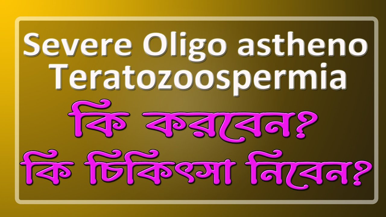 Severe Oligo astheno Teratozoospermia । কি করবেন ?কি চিকিৎসা নিবেন ...