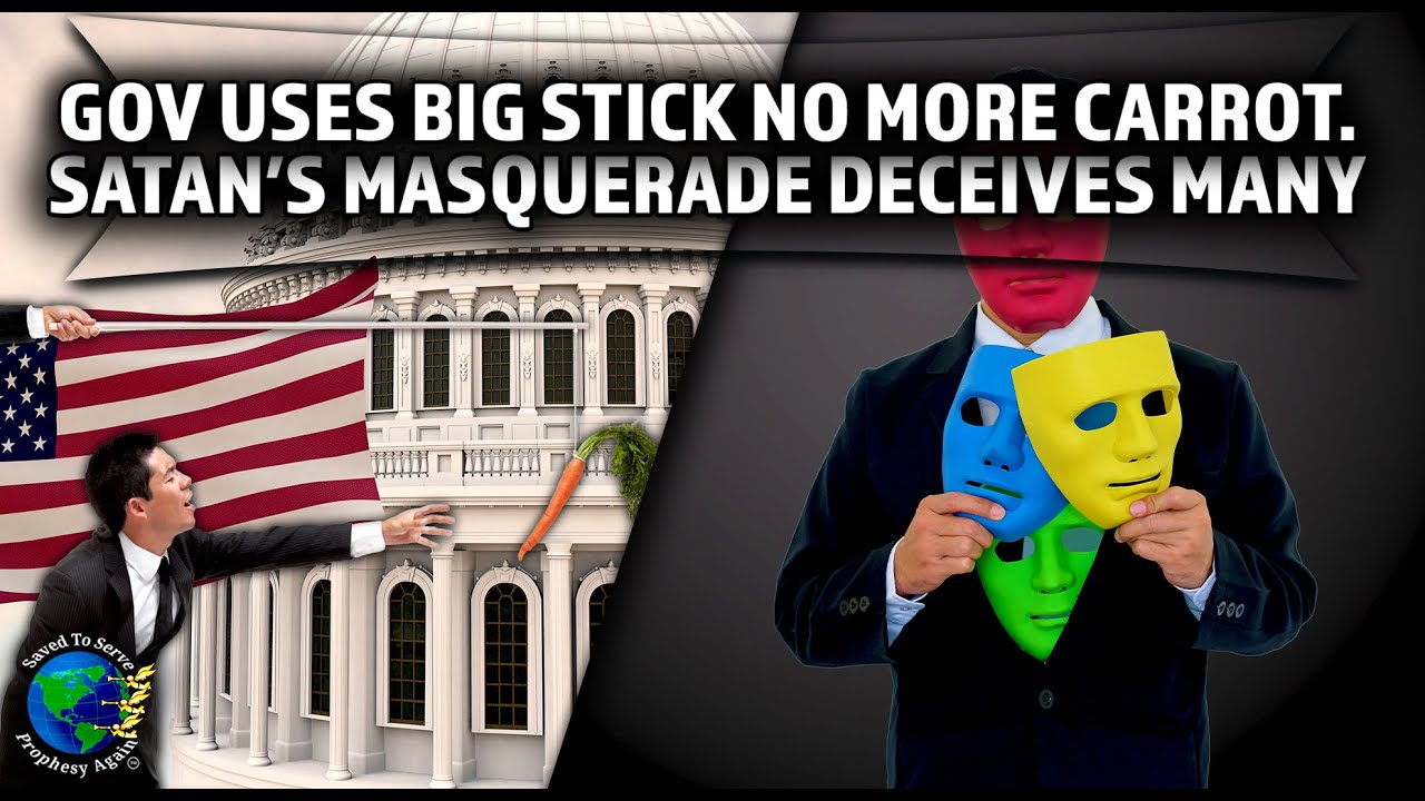 Gov Uses Big Stick No More Carrot.Satan’s Masquerade Deceives Many ...
