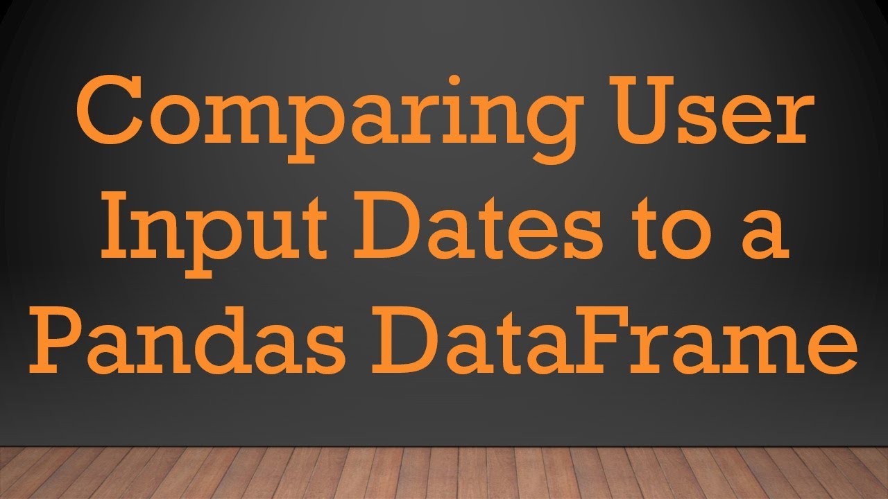 Comparing User Input Dates To A Pandas Dataframe Youtube