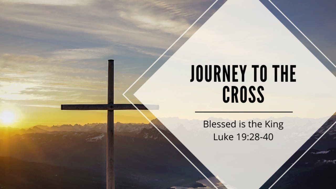 Journey To The Cross Blessed Is The King Luke 19 28 40 YouTube journey-to-the-cross-blessed-is-the-king-luke-19-28-40-youtube