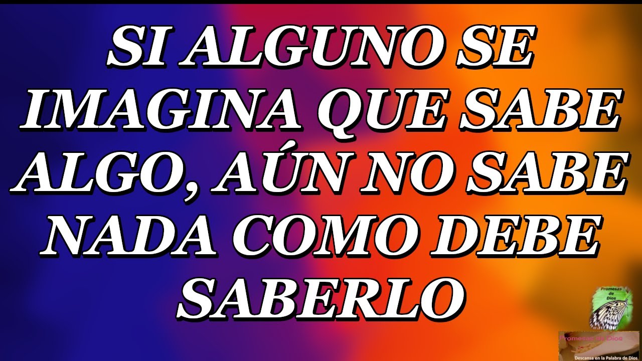 Si alguno se imagina que sabe algo, aún no sabe nada como debe saberlo ...