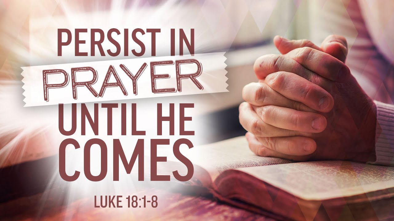 Persist In Prayer Until He Comes Luke 18 1 8 YouTube