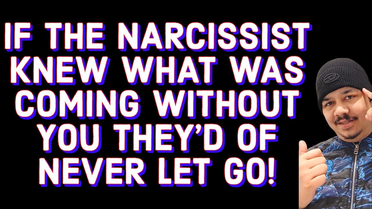 IF THE NARCISSIST KNEW WHAT WAS COMING WITHOUT YOU THEY'D OF NEVER LET ...