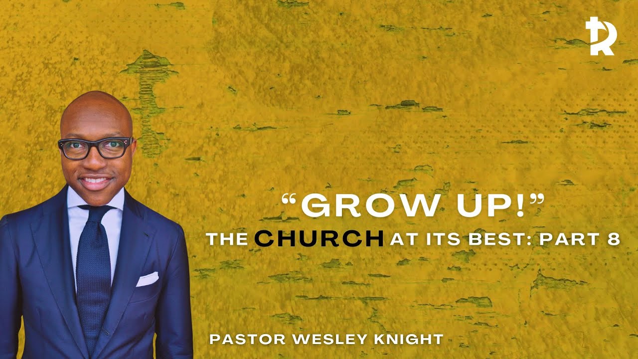 Pastor Wesley Knight: The Church At Its Best Pt. 8 - “Grow Up!” - YouTube