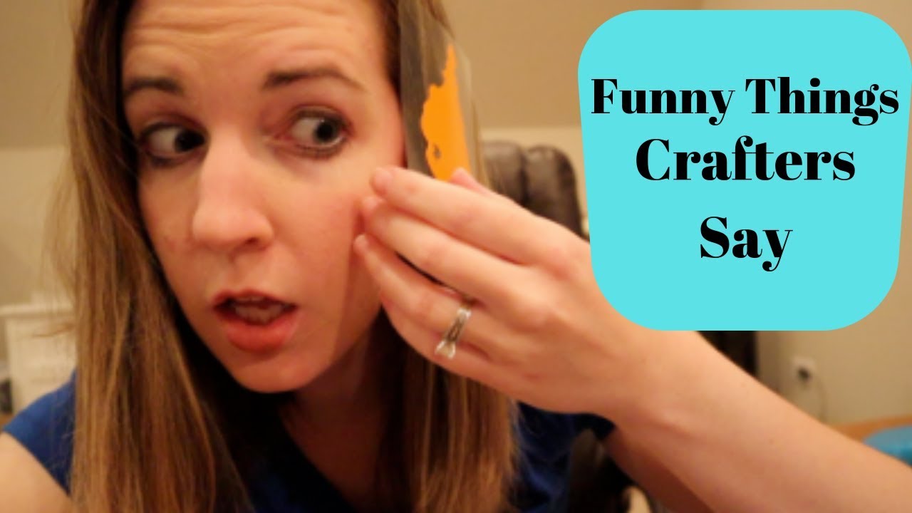 Cricut Crafts- Funny Things Crafters Say I Crafting Humor I MUST WATCH ...